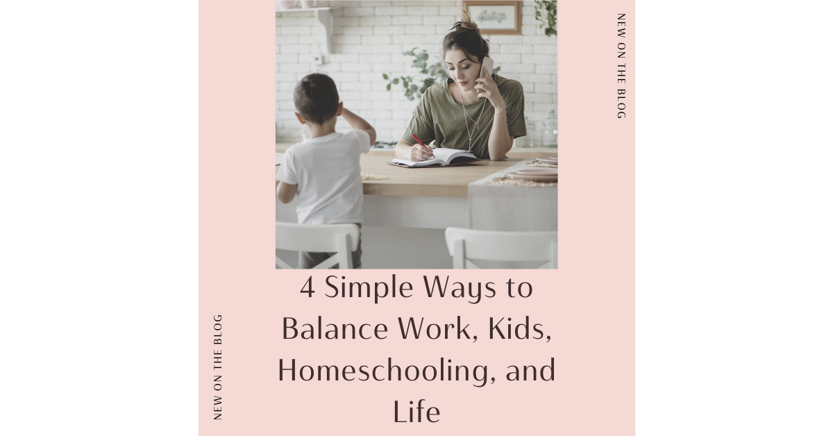 4 Simple Ways to Balance Work, Kids, Homeschooling, and Life